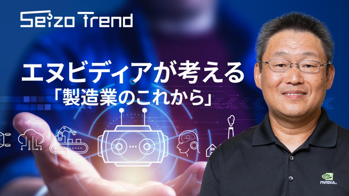 エヌビディアが考える「製造業のこれから」、生成AIはデジタルツインをどう変える？ ｜Seizo Trend