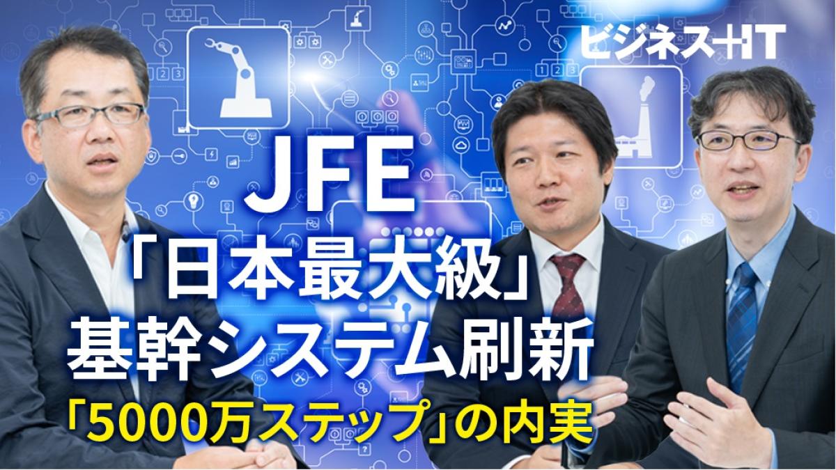 JFEが挑んだ「日本最大級」基幹システム刷新、「5000万ステップ」をやり切れたワケ ｜ビジネス+IT