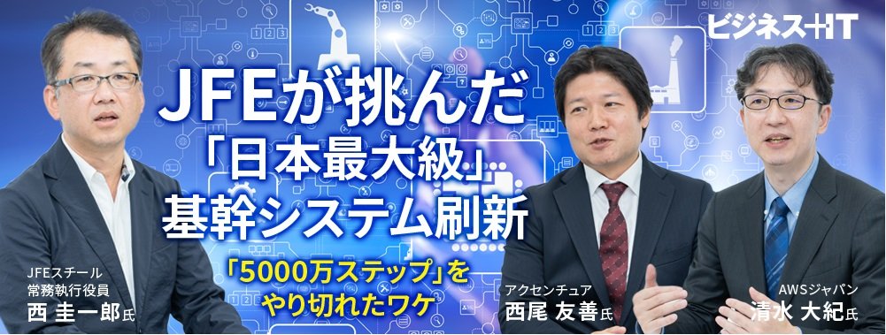 JFEが挑んだ「日本最大級」基幹システム刷新、「5000万ステップ」をやり切れたワケ ｜ビジネス+IT