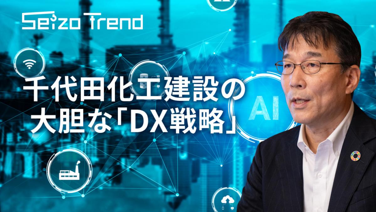 千代田化工建設の大胆で緻密な「DX戦略」、AI×エンジニアリングの融合で未来を築く ｜Seizo Trend