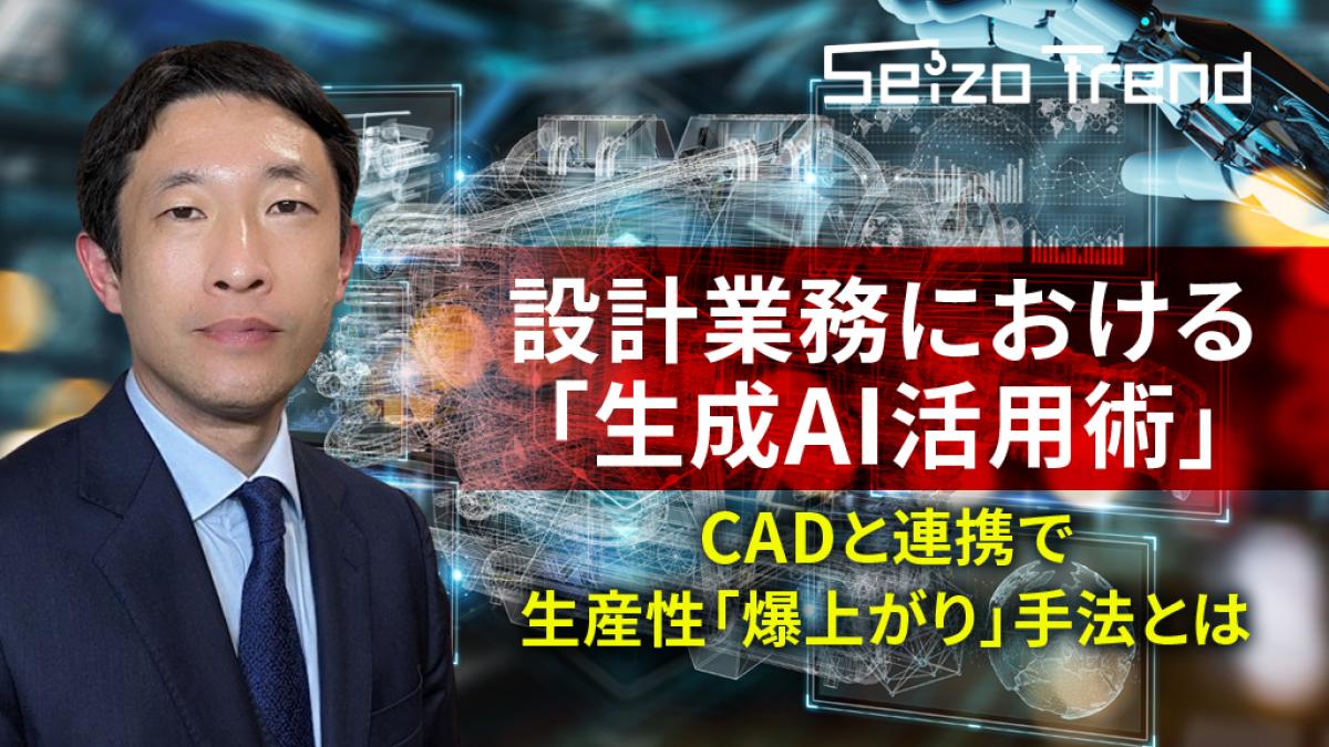 設計業務における「生成AI活用術」、CADと連携で生産性「爆上がり」の手法とは ｜Seizo Trend