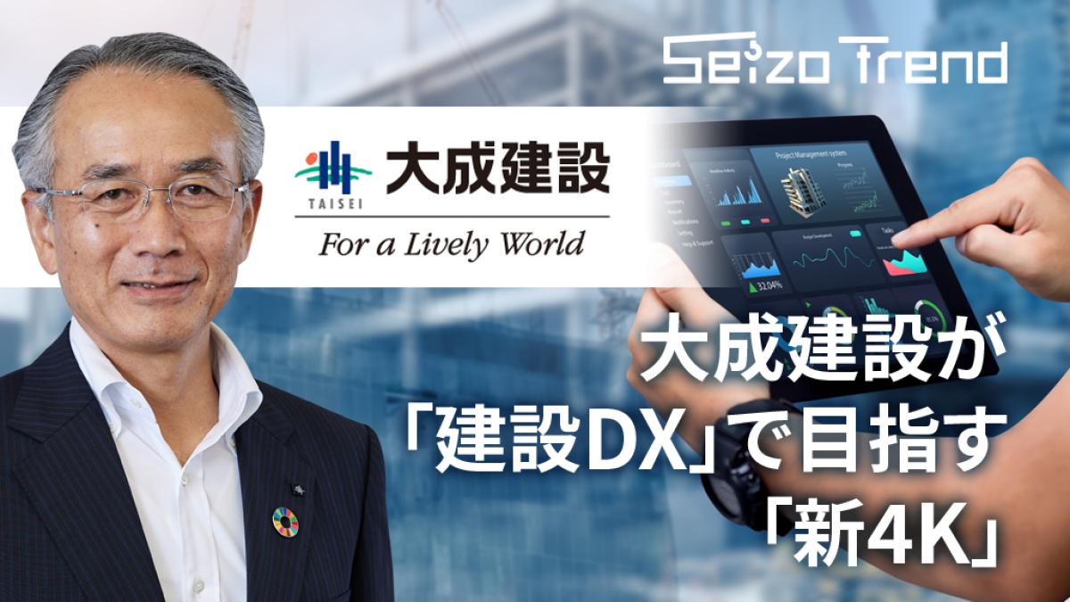 大成建設が「建設DX」で目指す「新4K」、でもデジタル化は「業界協調」が超重要のワケ ｜Seizo Trend