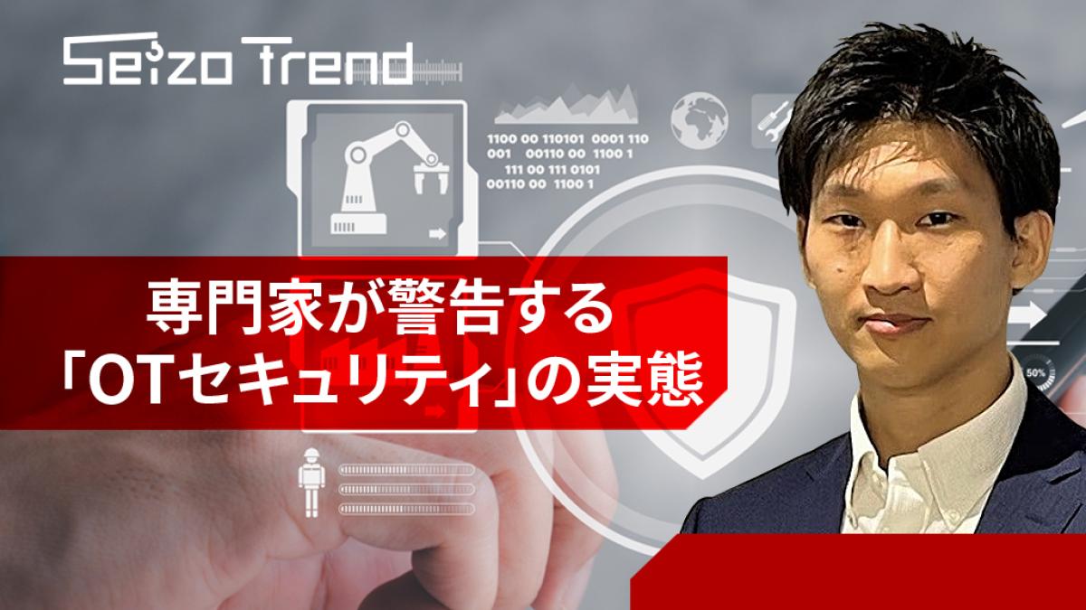 攻撃されても「気付けない」深刻問題、専門家が警告する「OTセキュリティ」の実態 ｜Seizo Trend