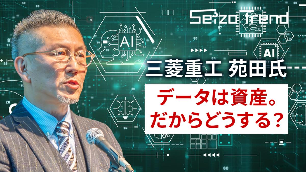 データは資産。だからどうする？三菱重工 苑田氏が説く「もうひとつのAI」の重要性 ｜Seizo Trend