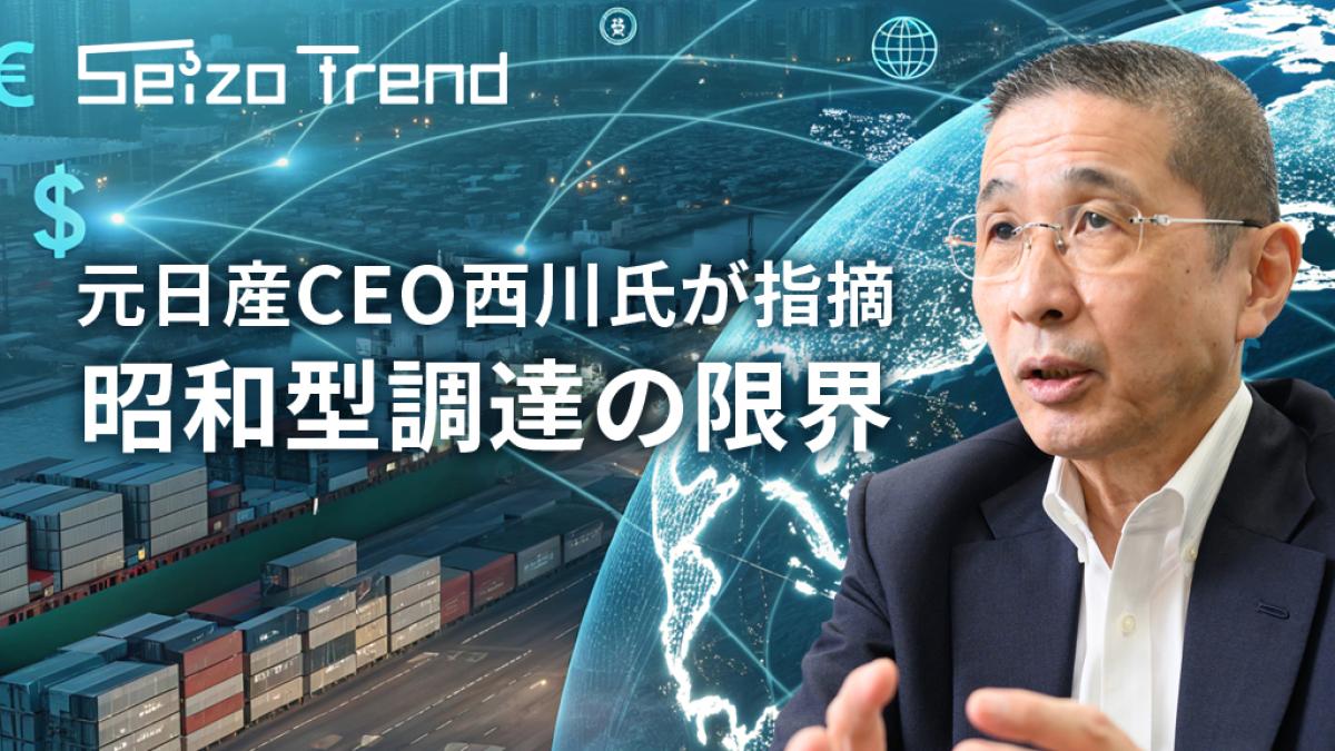 元日産CEO西川氏が指摘「昭和型調達の限界」、ゴーン改革で痛感した「重要プロセス」 ｜Seizo Trend