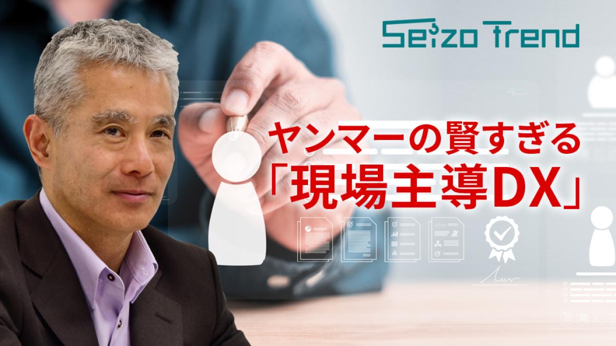 ヤンマーの賢すぎる「現場主導DX」、CDOが「隠れDX人材」に目をつけた理由が深い ｜Seizo Trend