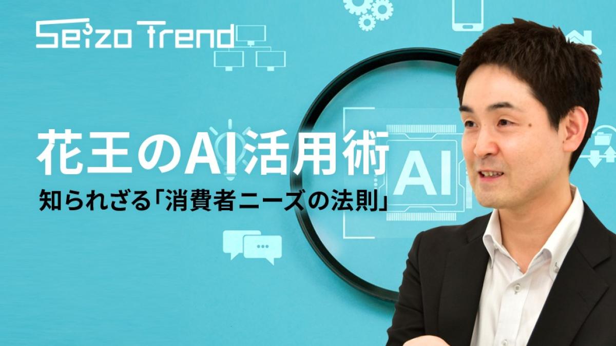 【花王のAI活用術】“勘や経験”から脱却、「消費者ニーズ」を解き明かした舞台裏 ｜Seizo Trend