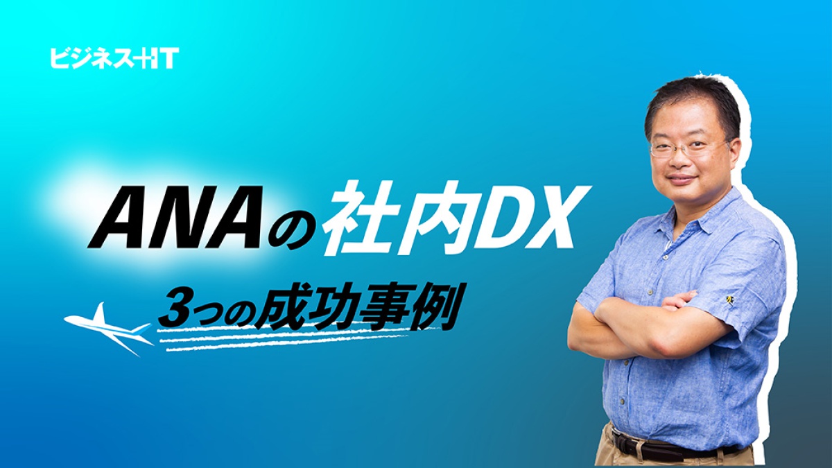 斬新なANAの「社内DX」3つの成功事例、なぜ「内製開発」が重要なのか？ ｜ビジネス+IT
