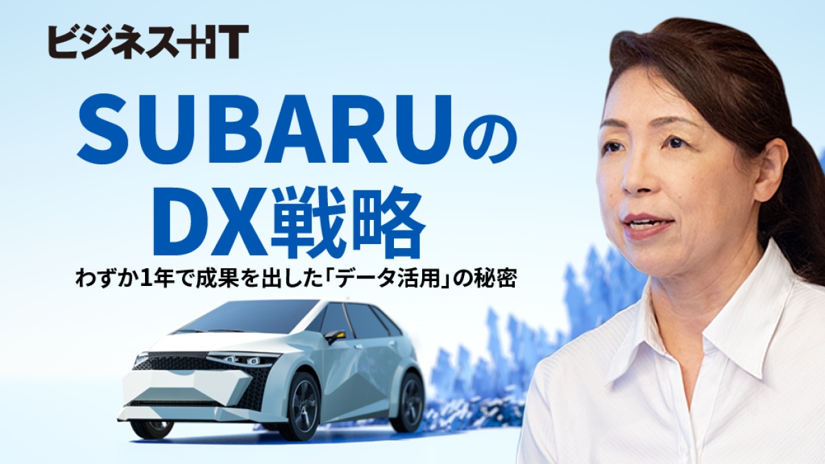 独特すぎるSUBARU（スバル）のDX戦略、わずか1年で成果を出した「データ活用」の秘密 ｜ビジネス+IT
