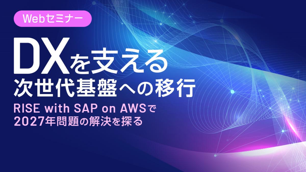 【オンライン】DXを支える次世代基盤への移行 ～RISE with SAP on AWSで2027年問題の解決を探る～｜ビジネス+IT