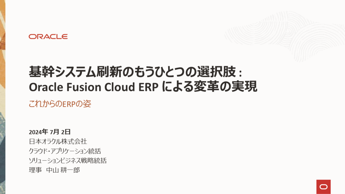 基幹システム刷新のもうひとつの選択肢 : Oracle Fusion Cloud ERP による変革の実現 ～これからのERPの姿～ 日本オラクル株式会社クラウド・アプリケーション統括 ...